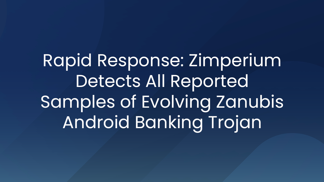 Rapid Response: Zimperium Detects All Reported Samples of Evolving Zanubis Android Banking Trojan